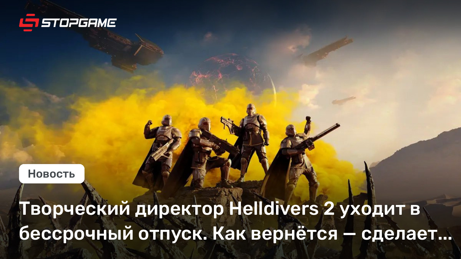 Творческий директор Helldivers 2 уходит в бессрочный отпуск. Как вернётся — сделает новую игру ...
