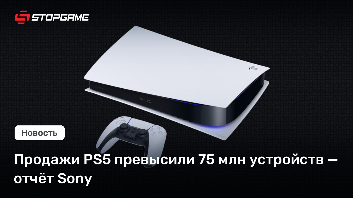 Продажи PS5 превысили 75 млн устройств — отчёт Sony | StopGame