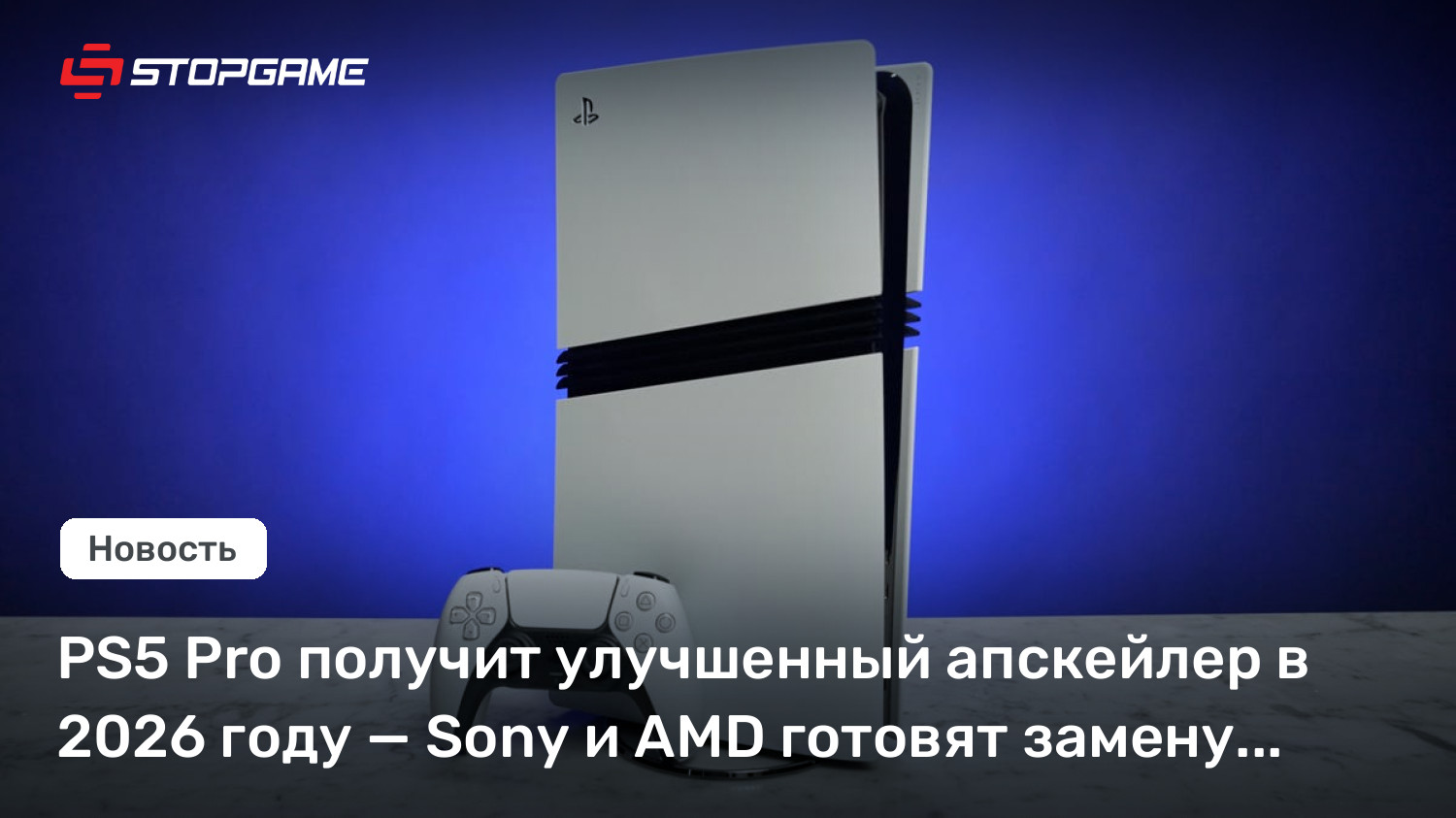 PS5 Pro получит улучшенный апскейлер в 2026 году — Sony и AMD готовят замену PSSR | StopGame