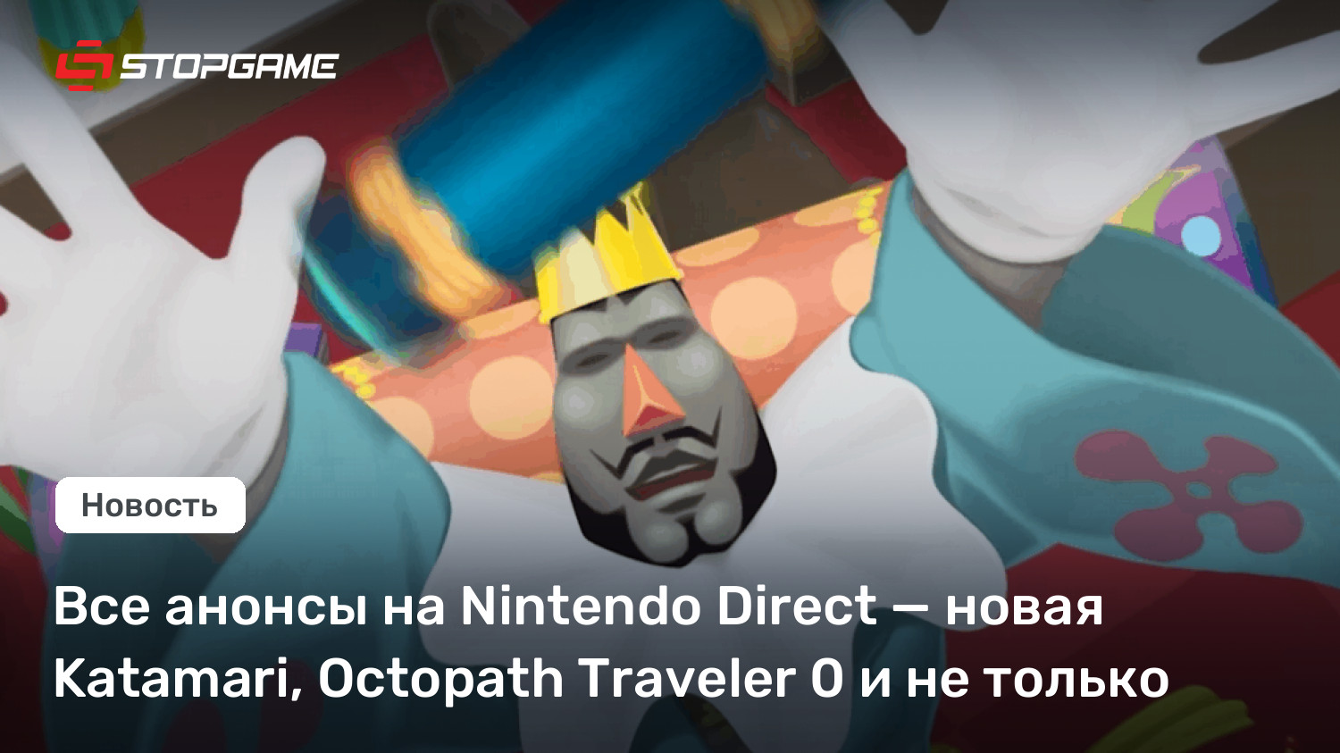 Все анонсы на Nintendo Direct — новая Katamari, Octopath Traveler 0 и не только | StopGame