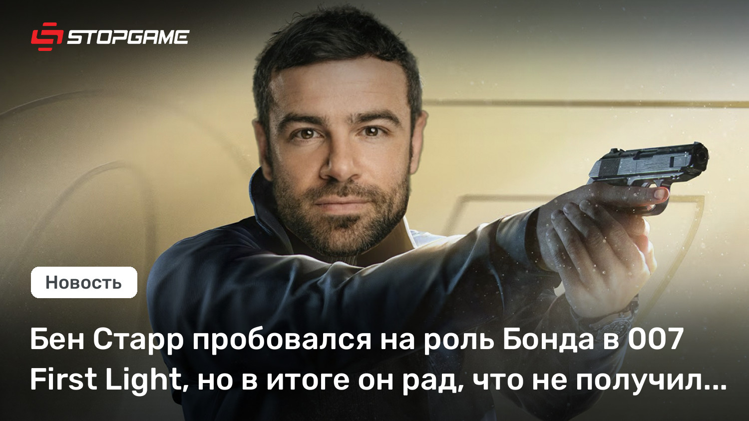 Бен Старр пробовался на роль Бонда в 007 First Light, но в итоге он рад ...