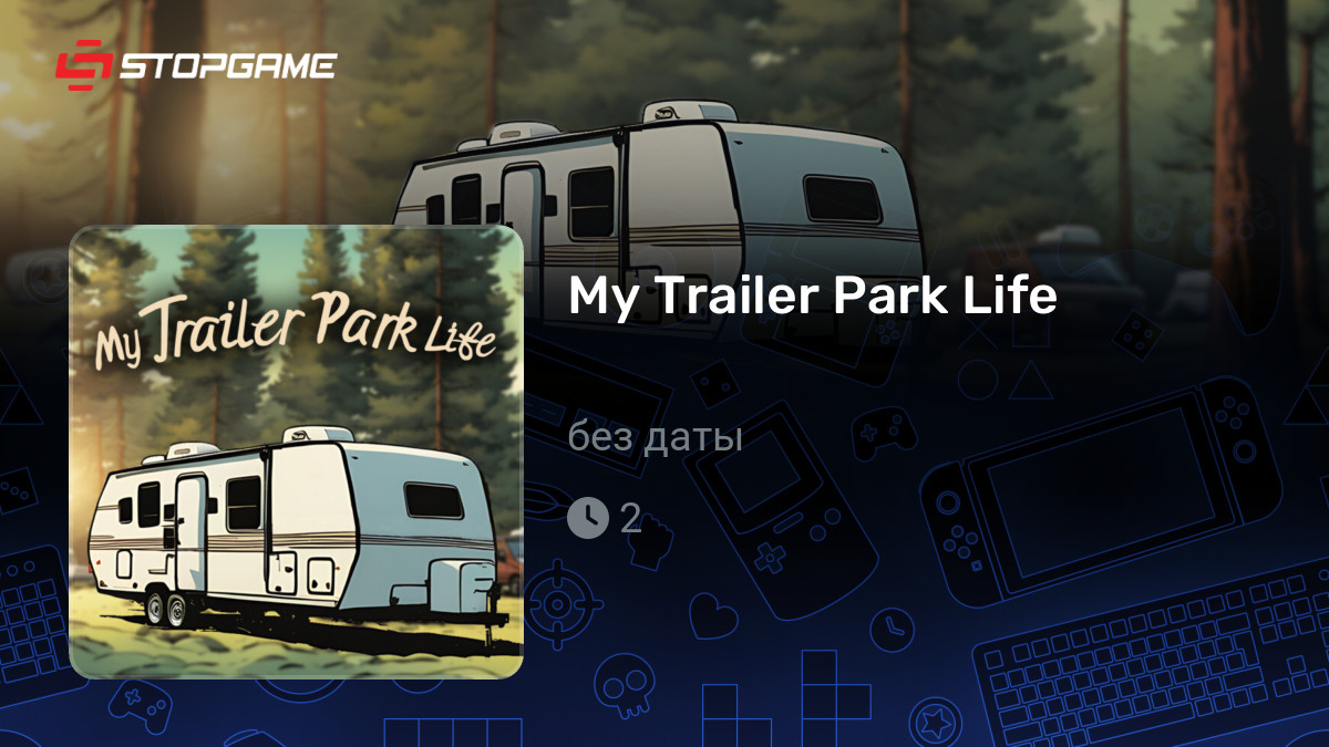 My Trailer Park Life — обзоры и отзывы, описание, дата выхода, официальный сайт игры, системные ...