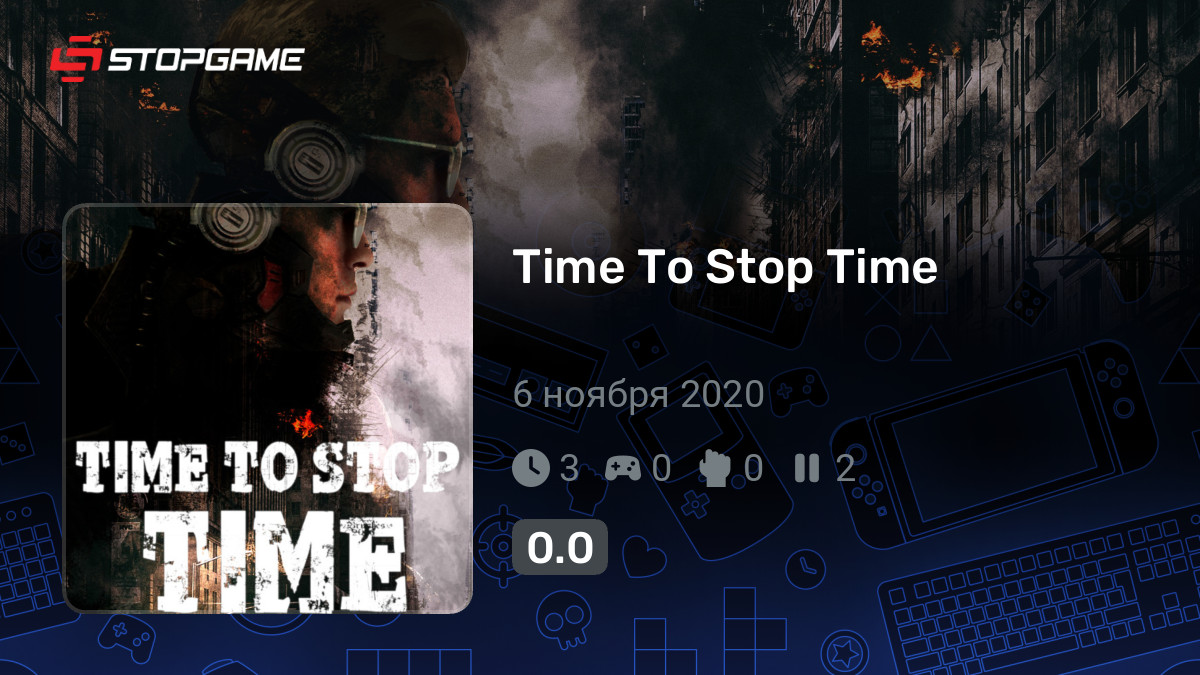 Time To Stop Time — обзоры и отзывы, описание, дата выхода, официальный сайт игры, системные ...